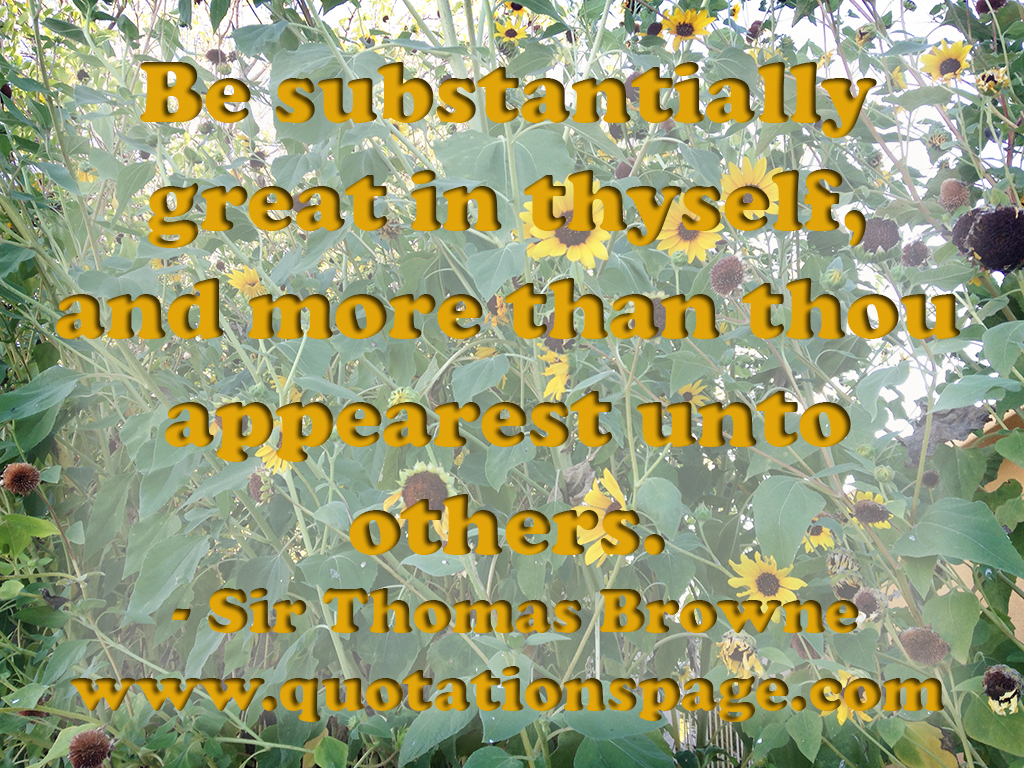Quote Details: Sir Thomas Browne: Be substantially great in... - The ...