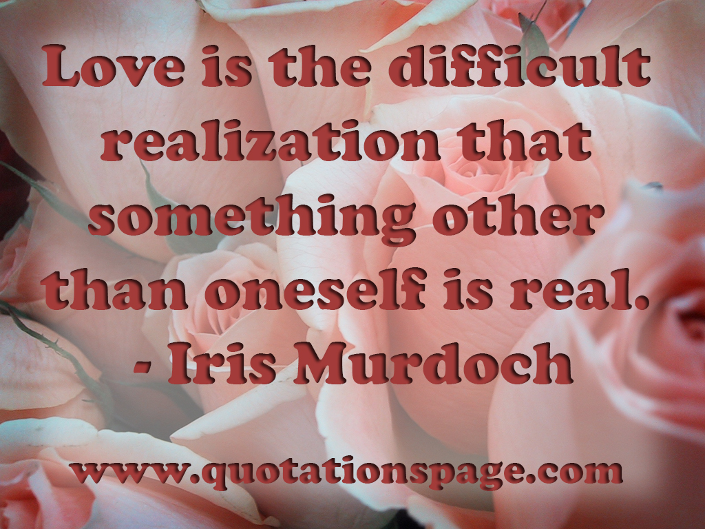 Quote Details: Iris Murdoch: Love is the difficult... - The Quotations Page